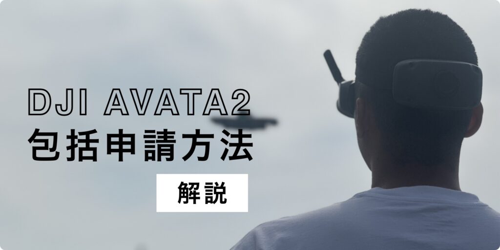 DJI AVATA2の包括申請方法！ゴーグルつける場合は必須？｜DRONE HUB（ドローンハブ）